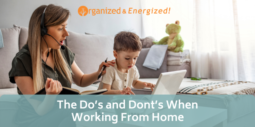 The Do’s and Dont’s When Working From Home -Organized and Energized